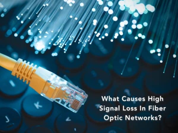 What Causes High Signal Loss In Fiber Optic Networks?